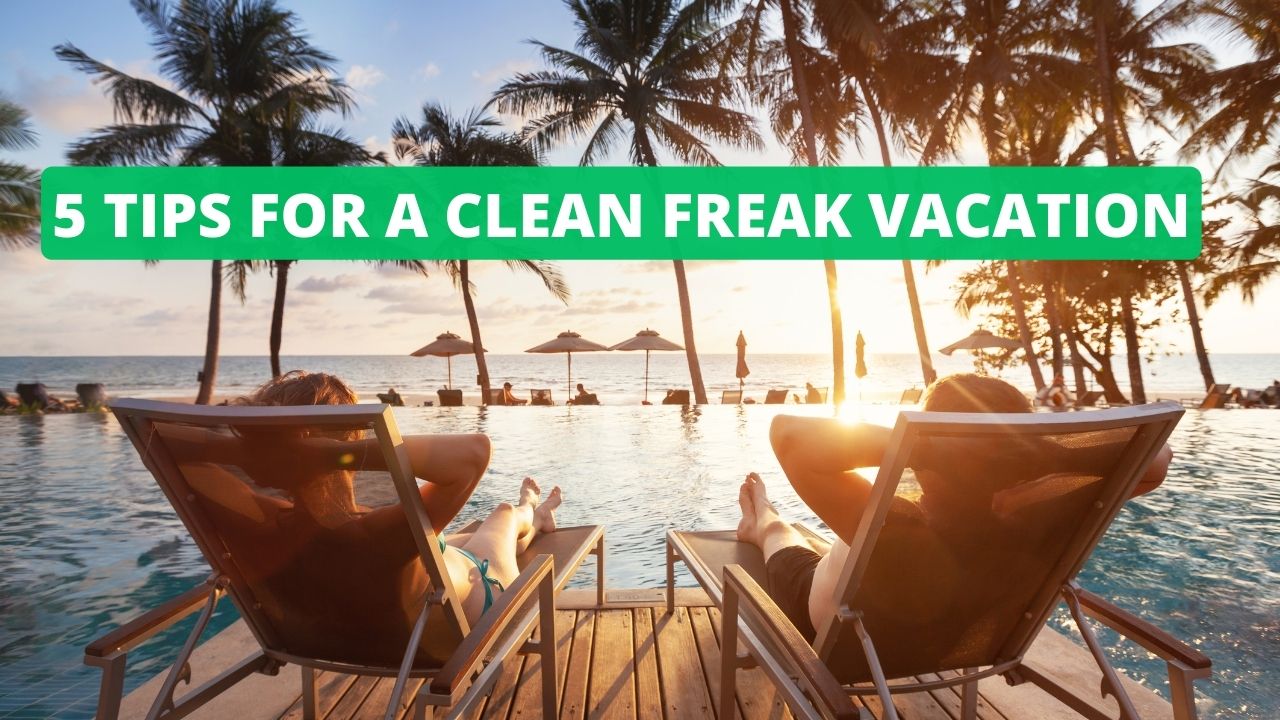 Clean That Up | 5 Tips for a Clean Freak Vacation